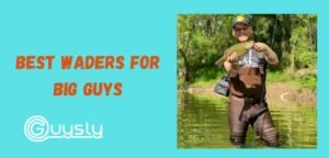 6 Best Waders for Big Guys Review- Choose the Best One